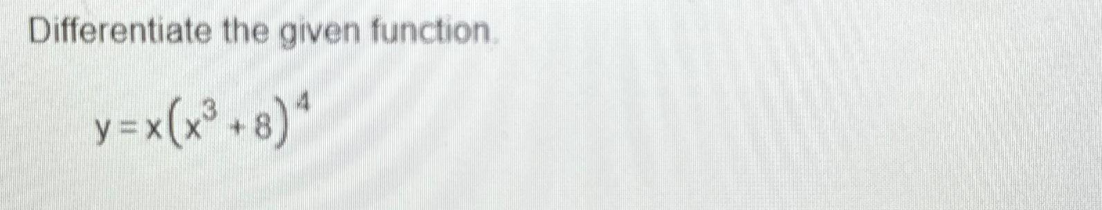 Solved Differentiate the given function.y=x(x3+8)4 | Chegg.com