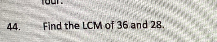 Solved 44. Find the LCM of 36 and 28. | Chegg.com