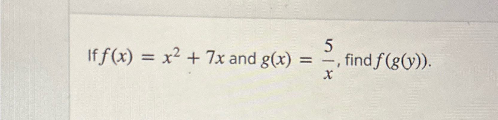 Solved If f(x)=x2+7x ﻿and g(x)=5x, ﻿find f(g(y)). | Chegg.com