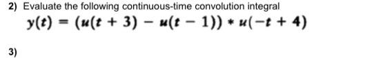 Solved 2) Evaluate the following continuous-time convolution | Chegg.com