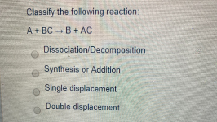Solved Classify the following reaction: A + BC — B+ AC | Chegg.com