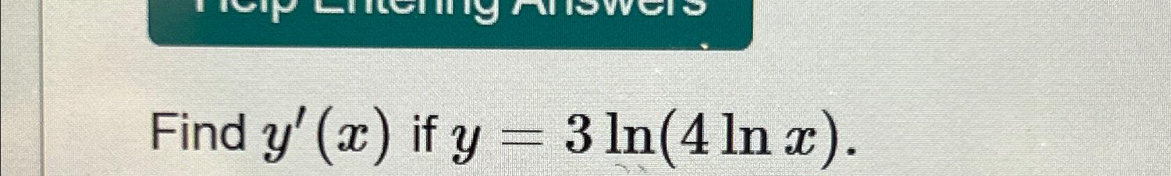 Solved Find y'(x) ﻿if y=3ln(4lnx) | Chegg.com