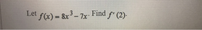 Solved Let f(x) = 8x3 - 7x. Find f' (2). | Chegg.com