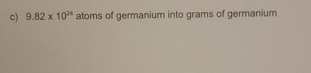 Solved c) 9.82 x 1024 atoms of germanium into grams of | Chegg.com