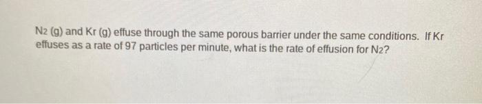 Solved N2 (g) and Kr (9) effuse through the same porous | Chegg.com