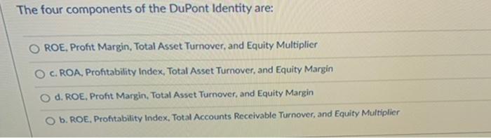 Solved The four components of the DuPont Identity are: OROE, | Chegg.com