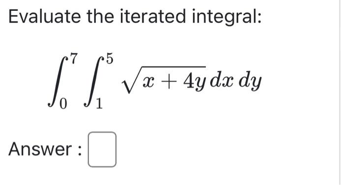 Solved Evaluate the iterated integral: ∫07∫15x+4ydxdy | Chegg.com