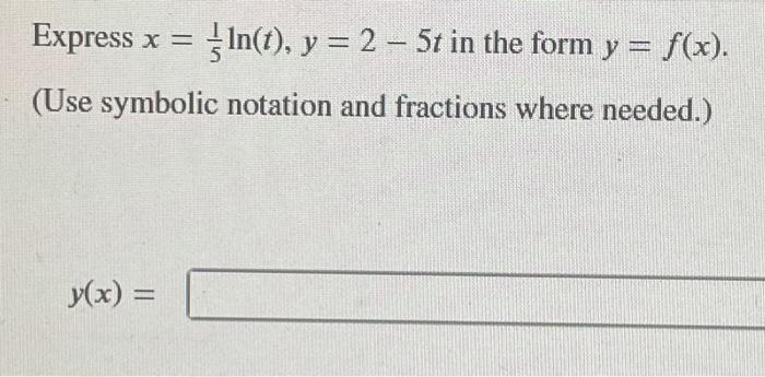 Solved Express x=51ln(t),y=2−5t in the form y=f(x). (Use | Chegg.com