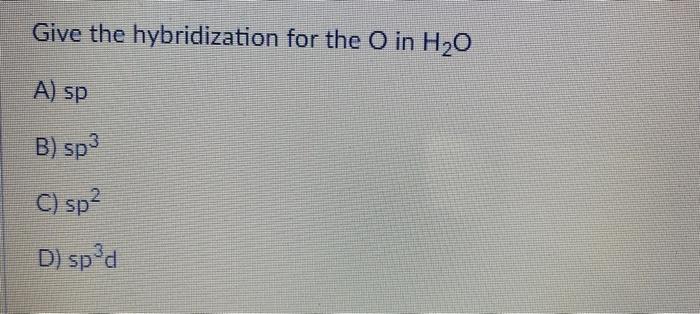 Solved Give the hybridization for the O in H2O A) sp B) sp3 | Chegg.com