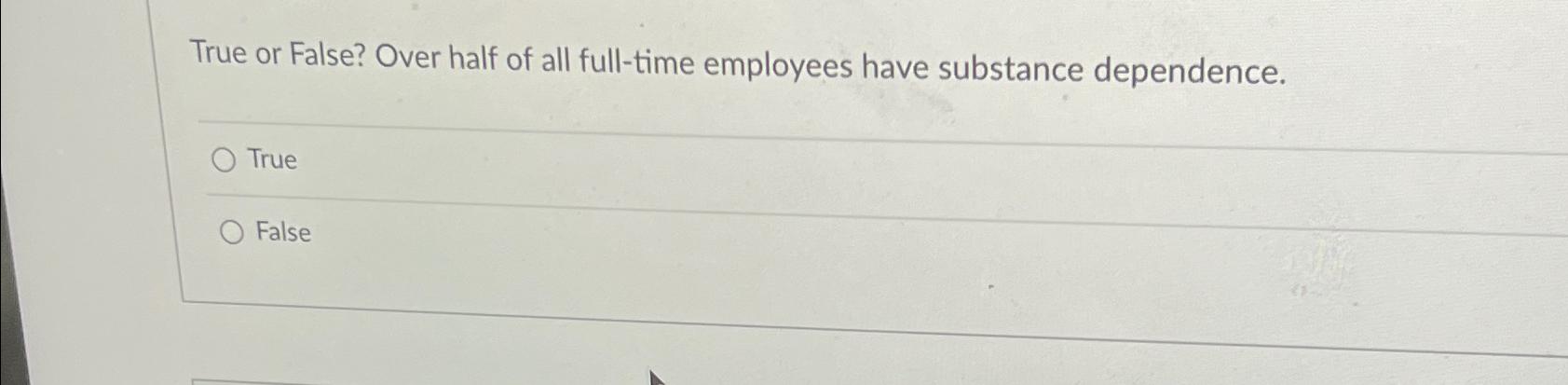 Solved True or False? Over half of all full-time employees | Chegg.com