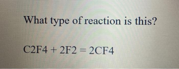 Solved What type of reaction is this? C2F4 + 2F2 = 2CF4 | Chegg.com