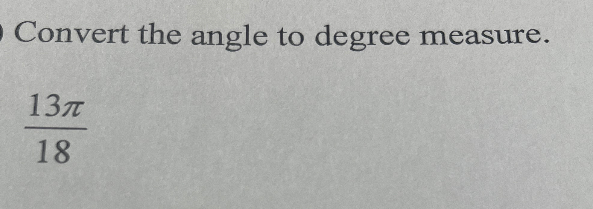 Solved Convert the angle to degree measure.13π18 | Chegg.com