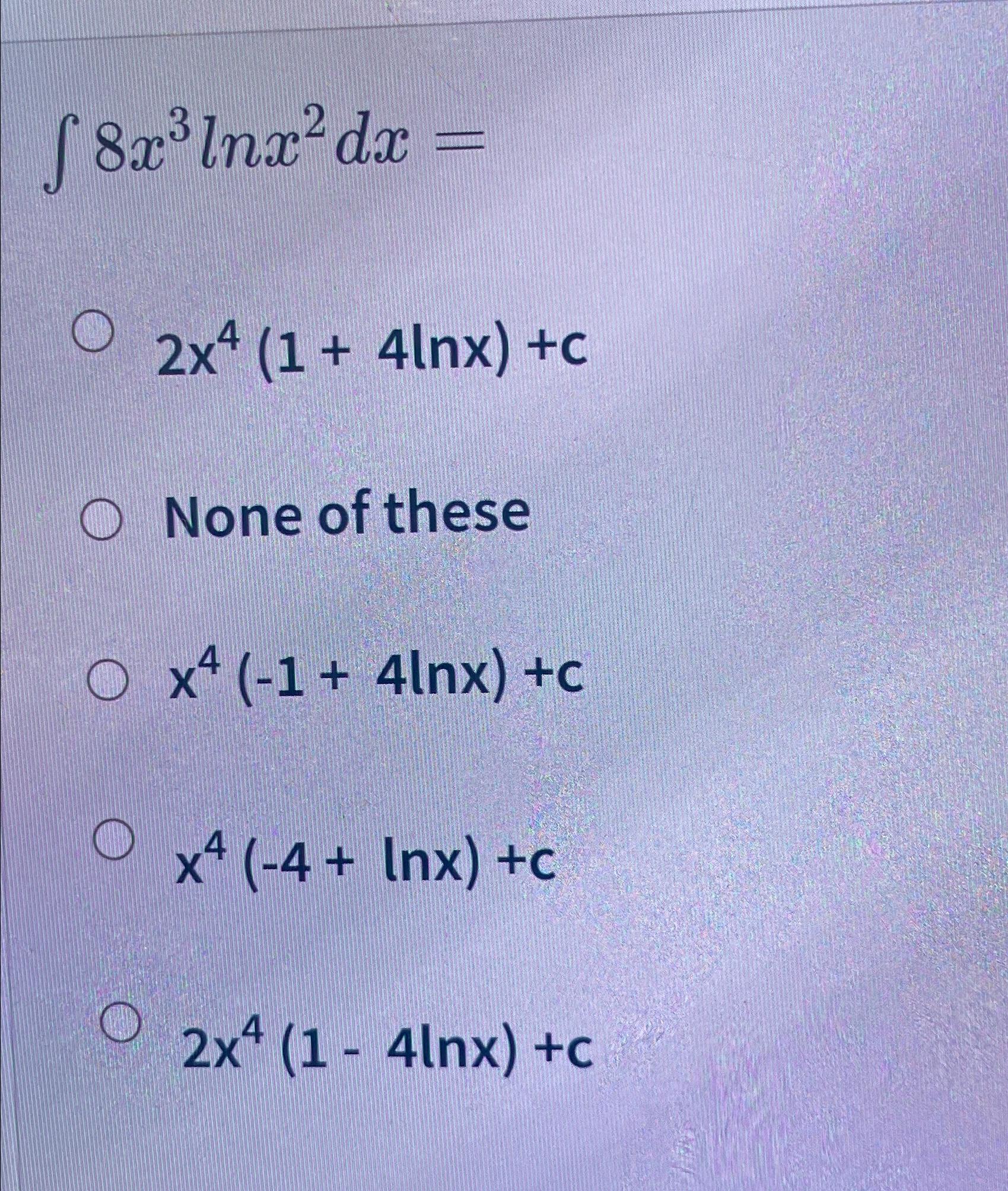 Solved ∫﻿﻿8x3lnx2dx=2x4(1+4lnx)+cNone of | Chegg.com