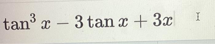 Solved tan³ x − 3 tan x + 3xCan you help break down how the | Chegg.com
