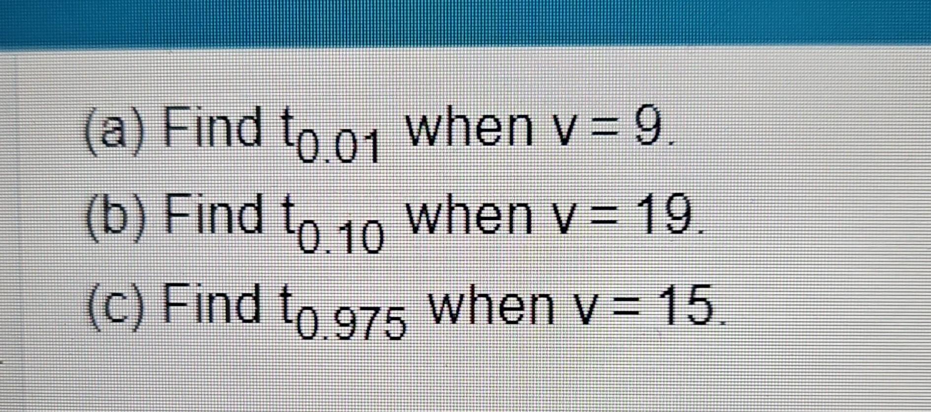 Solved (a) Find t0.01 when v=9 (b) Find t0.10 when v=19 (c) | Chegg.com Solved (a) Find t0.01 when v=9 (b) Find t0.10 when v=19 (c) | Chegg.com