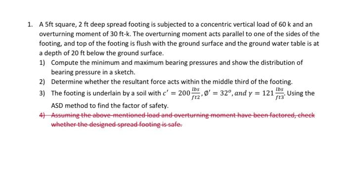 Solved 1. A 5ft square, 2ft deep spread footing is subjected | Chegg.com
