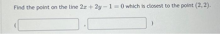 Solved Find the point on the line 2x+2y−1=0 which is closest | Chegg.com