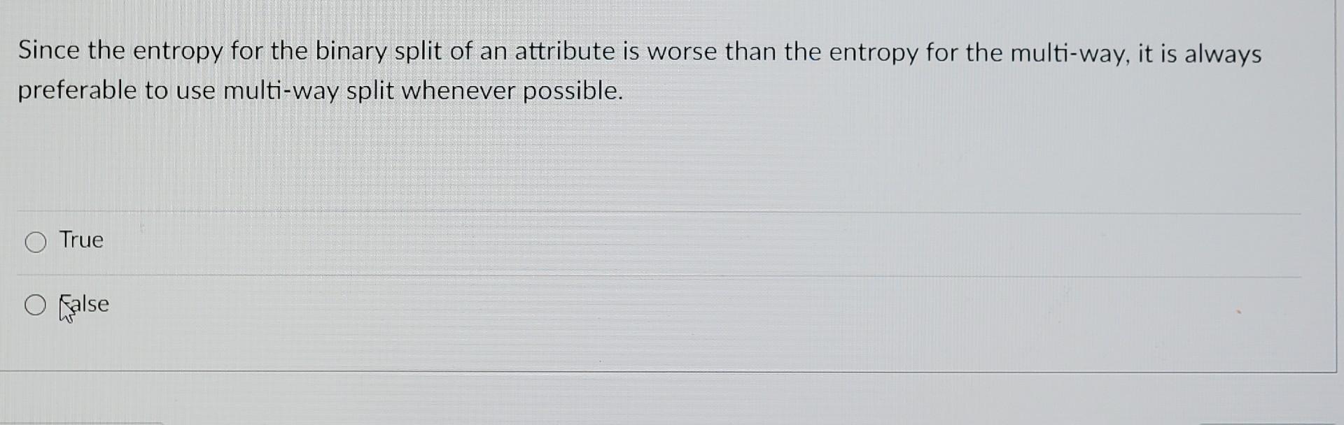 Solved Since the entropy for the binary split of an | Chegg.com