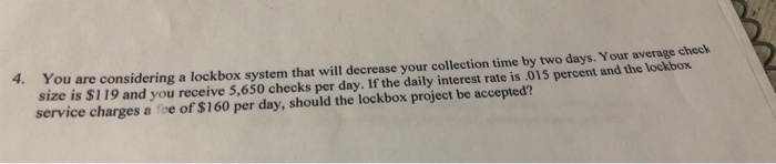 Solved 4. You are considering a lockbox system that will | Chegg.com