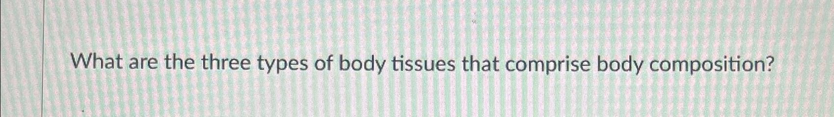 Solved What are the three types of body tissues that | Chegg.com