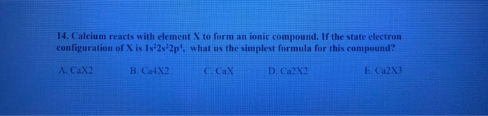 Solved 14. Calcium reacts with element X to form an ionic | Chegg.com