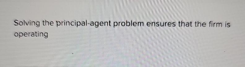 Solved Solving the principal-agent problem ensures that the | Chegg.com