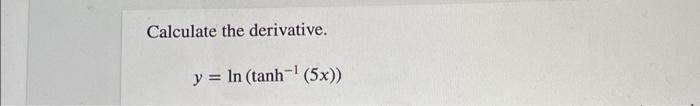 Solved Calculate the derivative. y=ln(tanh−1(5x)) | Chegg.com