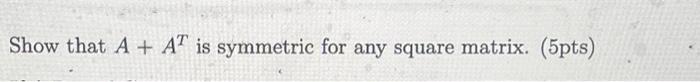 Solved Show that A + AT is symmetric for any square matrix. | Chegg.com