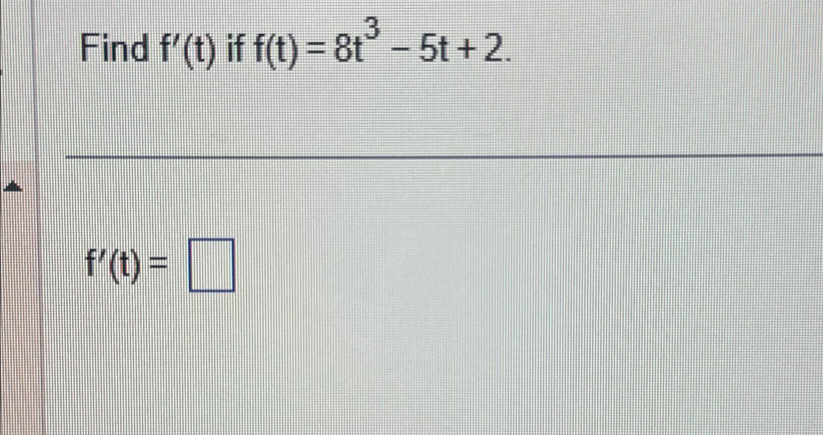 Solved Find f'(t) ﻿if f(t)=8t3-5t+2f'(t)= | Chegg.com
