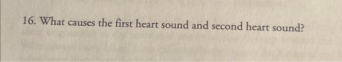Solved 16. What causes the first heart sound and second | Chegg.com