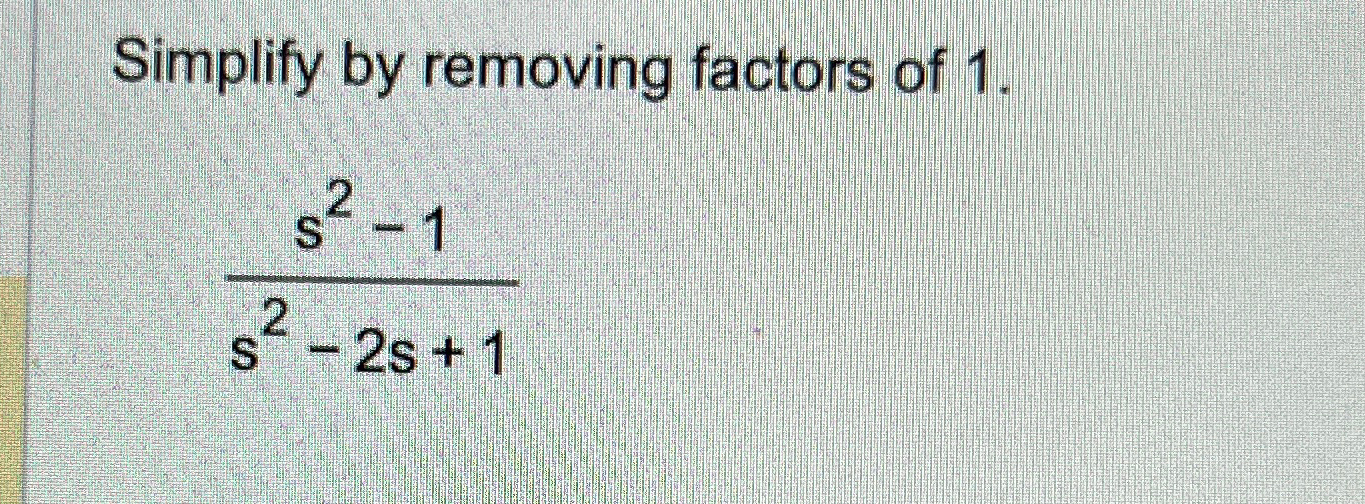 Solved Simplify by removing factors of 1.s2-1s2-2s+1 | Chegg.com