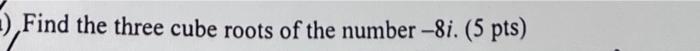 Solved Find the three cube roots of the number -8i. (5 pts) | Chegg.com