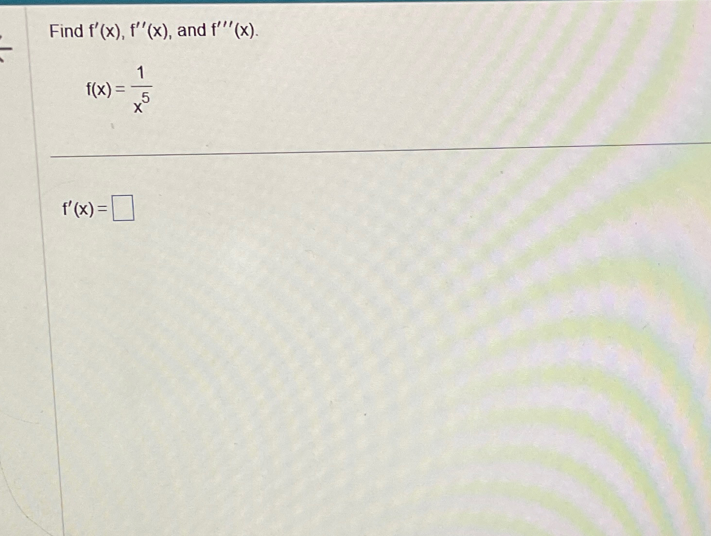 Solved Find f'(x),f''(x), ﻿and f'''(x).f(x)=1x5f'(x)= | Chegg.com