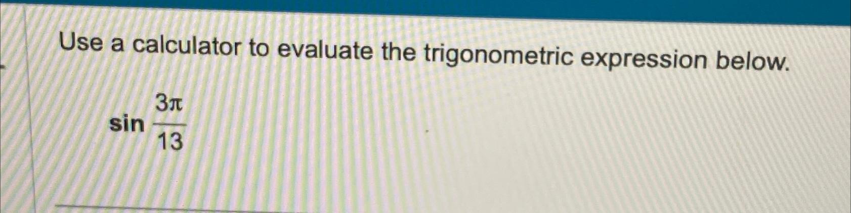 Solved Use a calculator to evaluate the trigonometric | Chegg.com