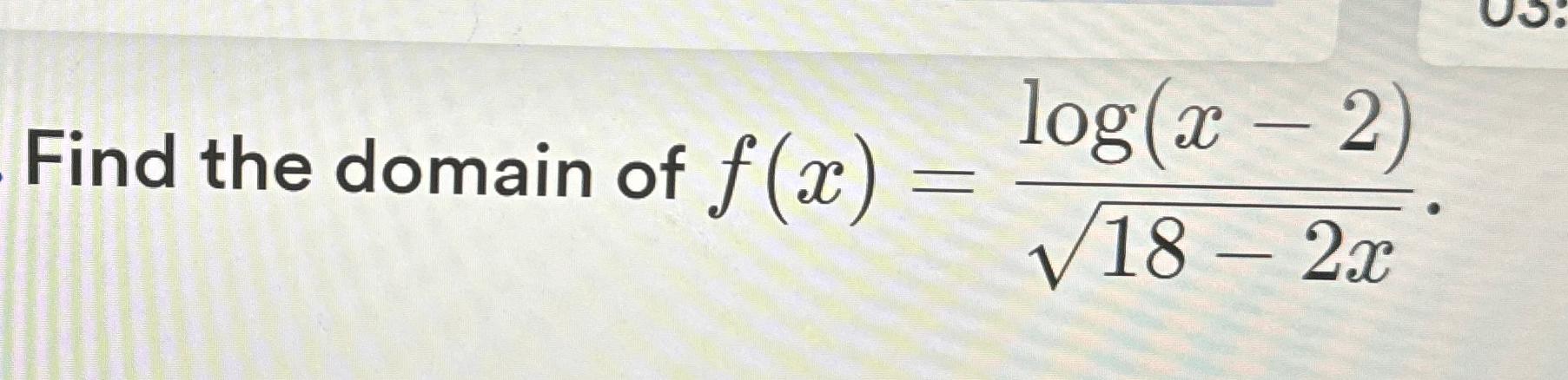 Solved Find the domain of f(x)=log(x-2)18-2x2 | Chegg.com