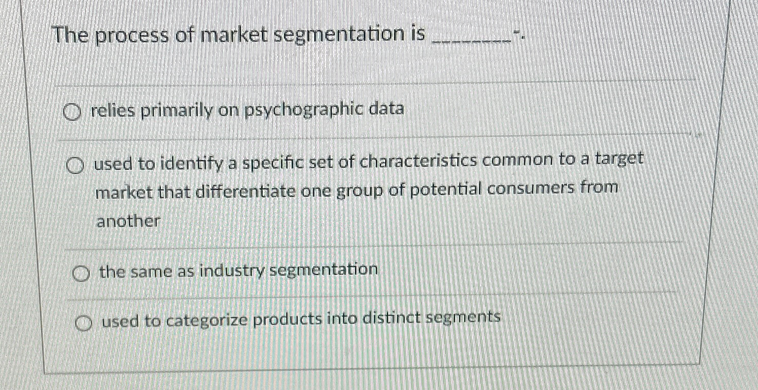 Solved The process of market segmentation isrelies primarily | Chegg.com