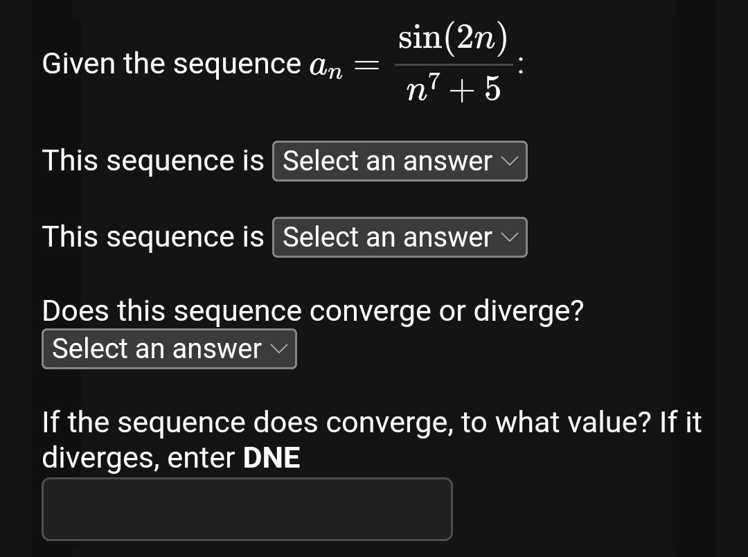 Solved Given the sequence an=sin(2n)n7+5 :This sequence is | Chegg.com Solved Given the sequence an=sin(2n)n7+5 :This sequence is | Chegg.com