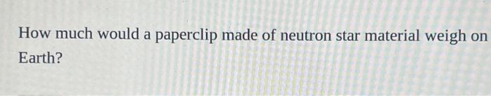 Solved How much would a paperclip made of neutron star | Chegg.com