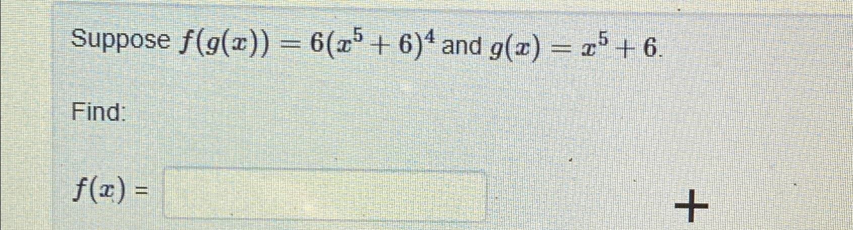Solved Suppose f(g(x))=6(x5+6)4 ﻿and g(x)=x5+6Find:f(x)= | Chegg.com