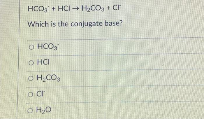 Solved HCO3 + HCI → H₂CO3 + CI Which is the conjugate base? | Chegg.com