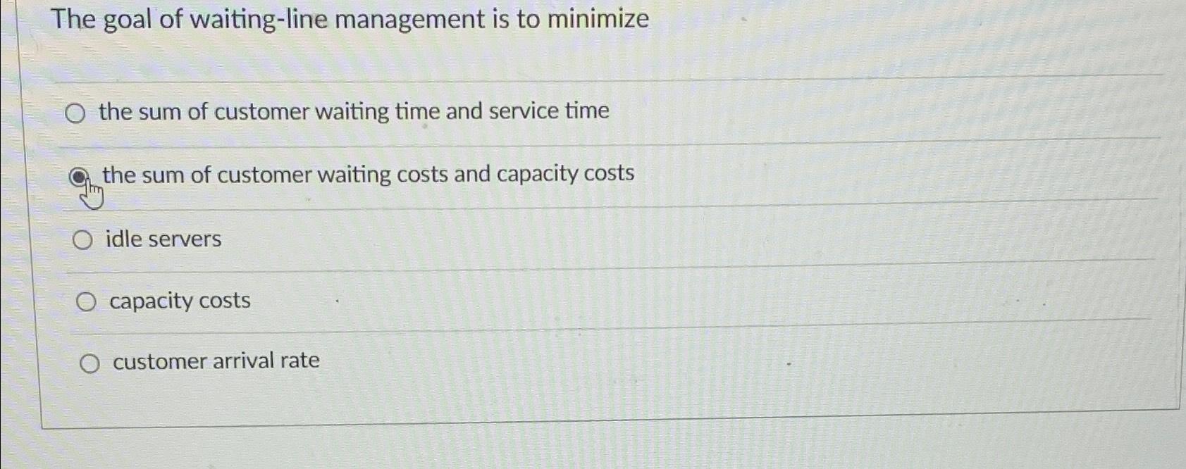 Solved The goal of waiting-line management is to minimizethe | Chegg.com