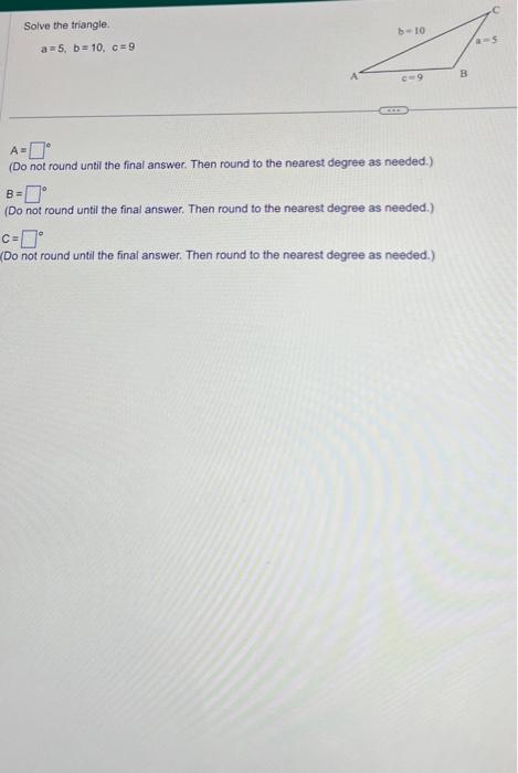 Solved Solve the triangle. a=5,b=10,c=9 A= (Do not round | Chegg.com