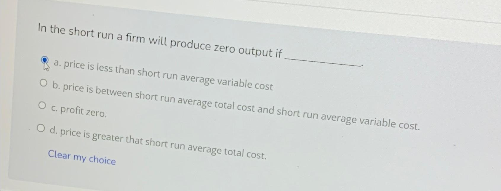 Solved In the short run a firm will produce zero output ifa. | Chegg.com