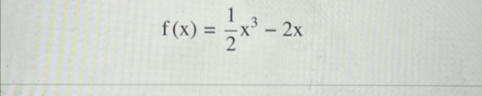 Solved f(x)=12x3-2x | Chegg.com