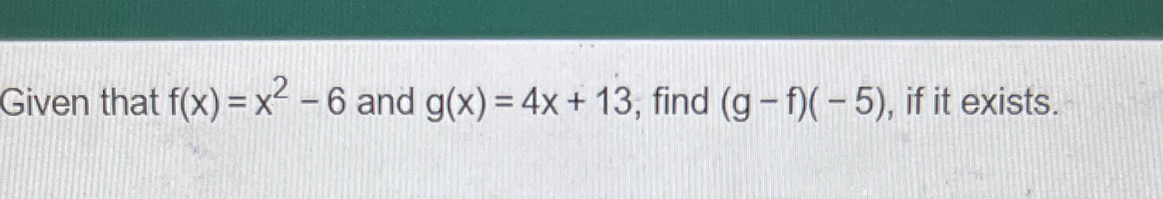 Solved Given that f(x)=x2-6 ﻿and g(x)=4x+13, ﻿find | Chegg.com