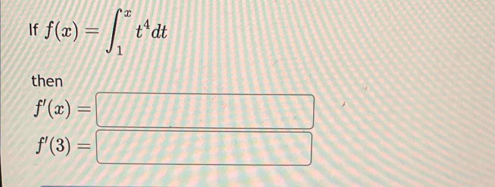 Solved If f(x)=∫1xt4dtthenf'(x)=f'(3)= | Chegg.com