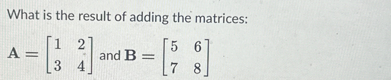 Solved What is the result of adding the matrices:A=[1234] | Chegg.com