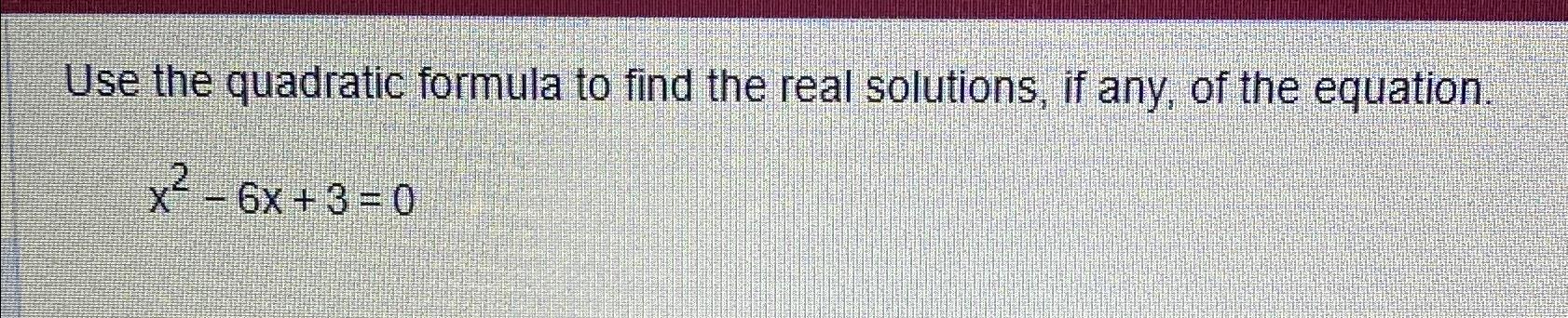 Solved Use the quadratic formula to find the real solutions, | Chegg.com