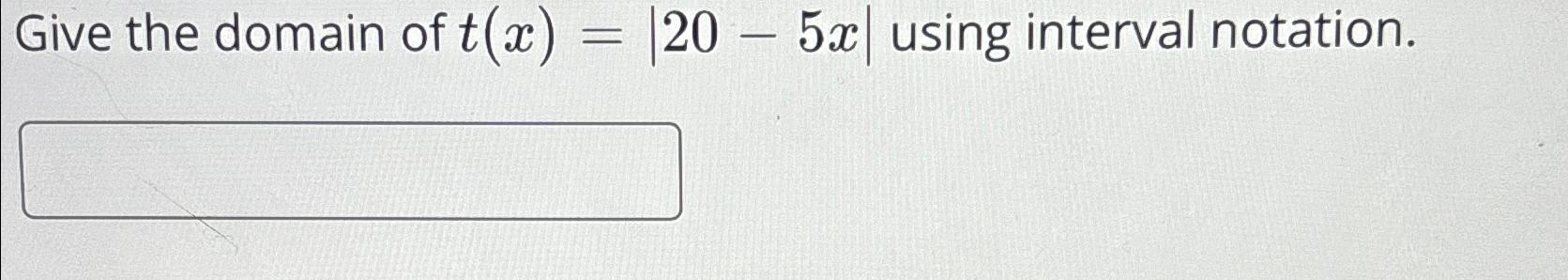 Solved Give the domain of t(x)=|20-5x| ﻿using interval | Chegg.com