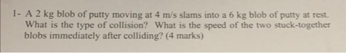 Solved 1- A 2 kg blob of putty moving at 4 m/s slams into a | Chegg.com
